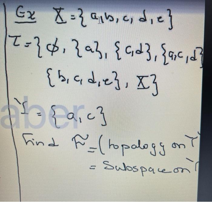 ExX={a,b,c,d,c} τ={ϕ,{a},{c,d},{a,c,d} {b,c,d,e},X} | Chegg.com