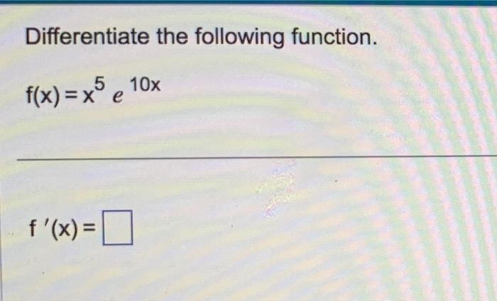 Solved Differentiate the following function. f(x)=x5e10x | Chegg.com
