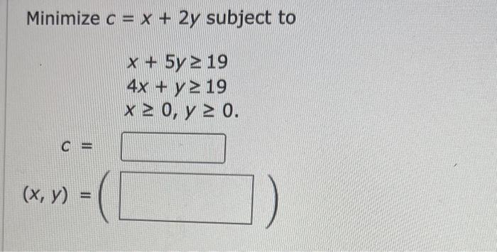Solved Minimize c=x+2y subject to x+5y≥194x+y≥19x≥0,y≥0 | Chegg.com