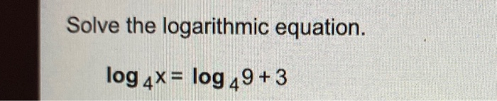Solved Solve the logarithmic equation. log 4x = log 49 + 3 | Chegg.com