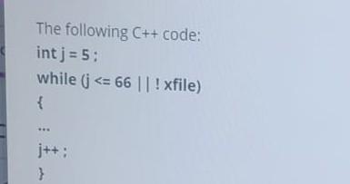 The following C++ code: int j = 5: while (j