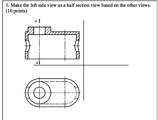 Solved 6. Make the left side view as a half section view | Chegg.com