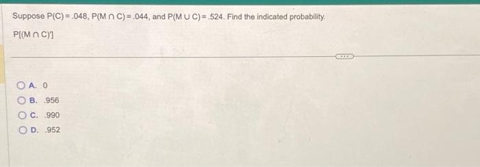 Solved Suppose P(C)=048,P(M∩C)=.044, and P(M∪C)=.524. Find | Chegg.com