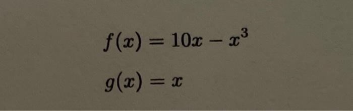 Solved f(x)=10x−x3 g(x)=x | Chegg.com
