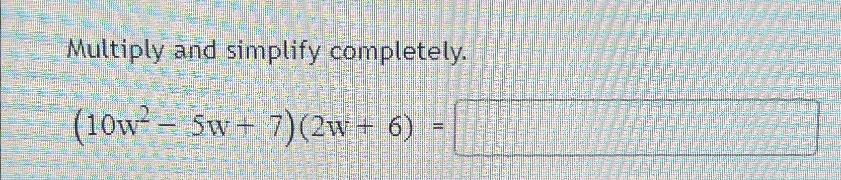 Solved Multiply and simplify completely.(10w2-5w+7)(2w+6)= | Chegg.com