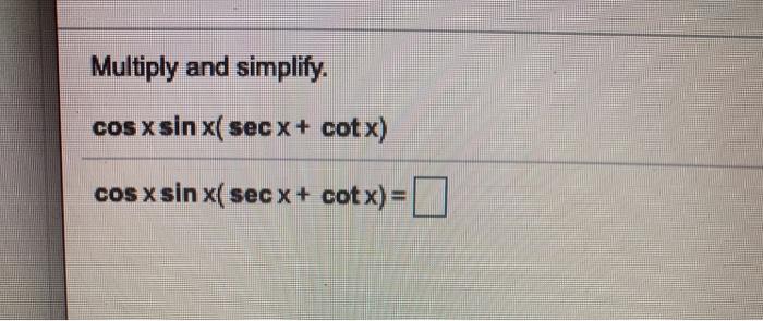 Solved Multiply and simplify. cos x sinx( secx + cotx) cos x | Chegg.com