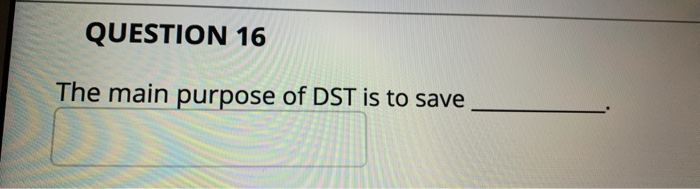 Solved QUESTION 16 The main purpose of DST is to save | Chegg.com