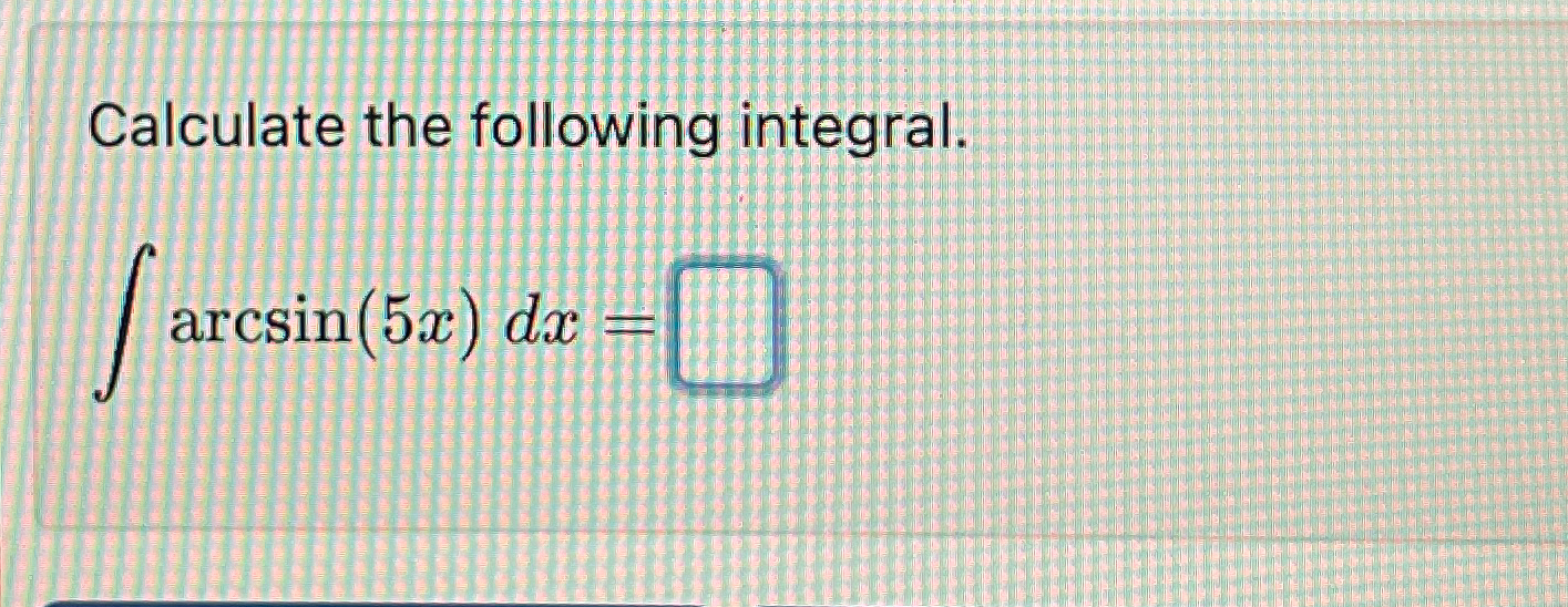 Solved Calculate the following integral.∫﻿﻿arcsin(5x)dx= | Chegg.com