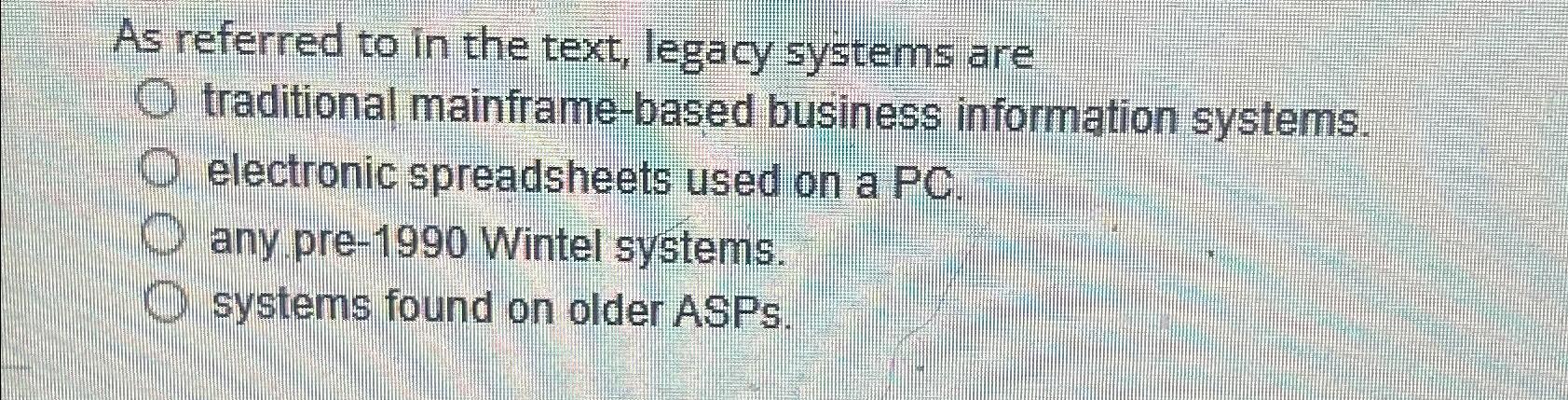 Solved As referred to in the text, legacy systems are | Chegg.com
