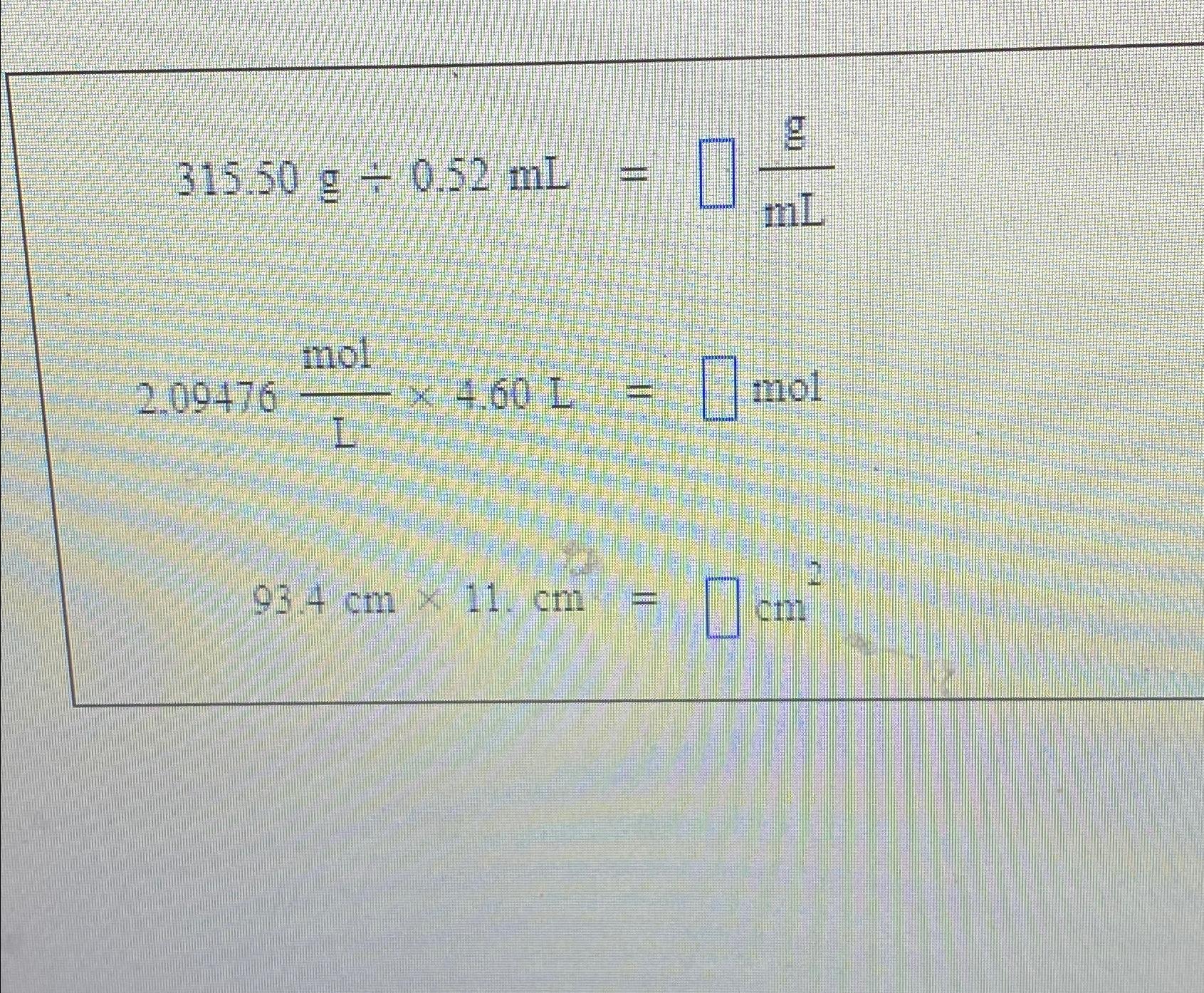 Solved 315.50g÷0.52mL= gmL2.09476molI×4.60L=mol93.4cm×11.cm= | Chegg.com