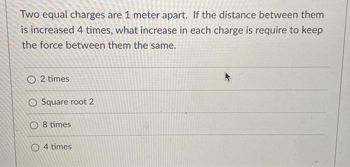 Solved Two equal charges are 1 meter apart. If the distance | Chegg.com