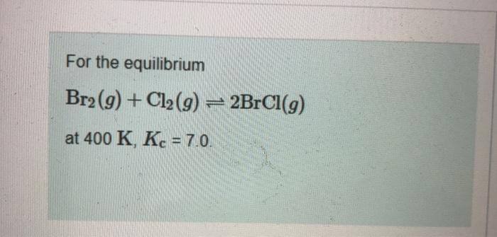 Solved For the equilibrium Br2(g) + Cl2(9) = 2BrCl(9) at 400 | Chegg.com