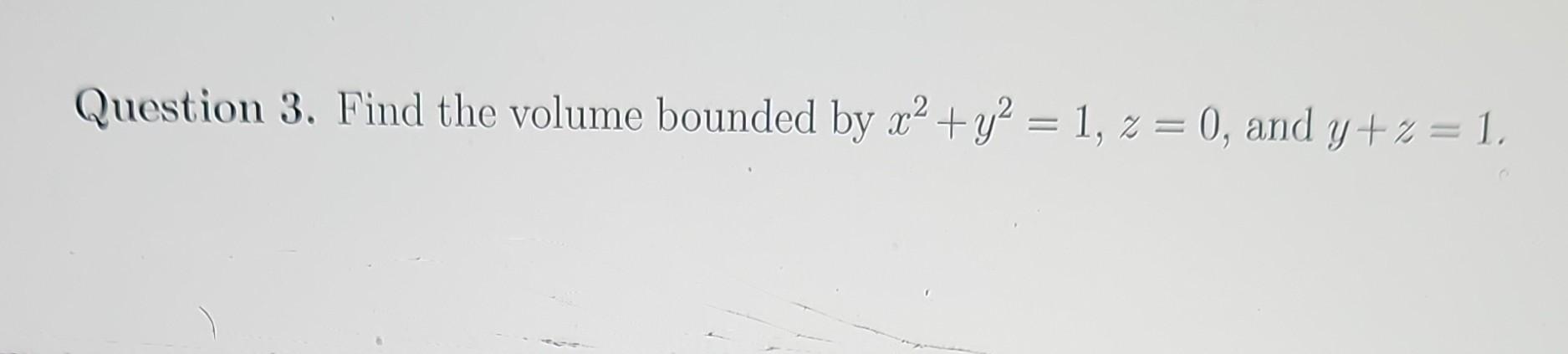 Solved Question 3. Find the volume bounded by x2+y2=1,z=0, | Chegg.com
