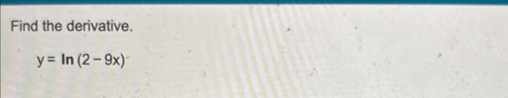 Solved Find the derivative.y=ln(2-9x) | Chegg.com