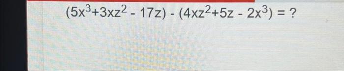 Solved (5x3+3xz2−17z)−(4xz2+5z−2x3)=? | Chegg.com
