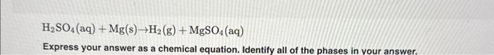 Solved H2SO4(aq)+Mg(s)→H2( g)+MgSO4(aq) | Chegg.com