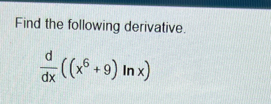 Solved Find the following derivative.ddx((x6+9)lnx) | Chegg.com