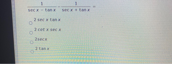 Solved 1 1 sec X + tan x secx tan x 2 sec x tan x O 2 cotx | Chegg.com Solved 1 1 sec X + tan x secx tan x 2 sec x tan x O 2 cotx | Chegg.com