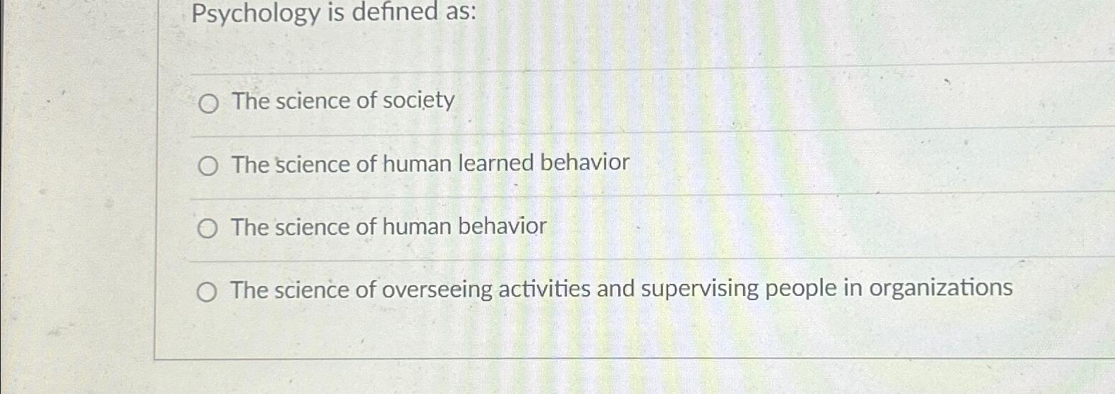 Solved Psychology is defined as:The science of societyThe | Chegg.com