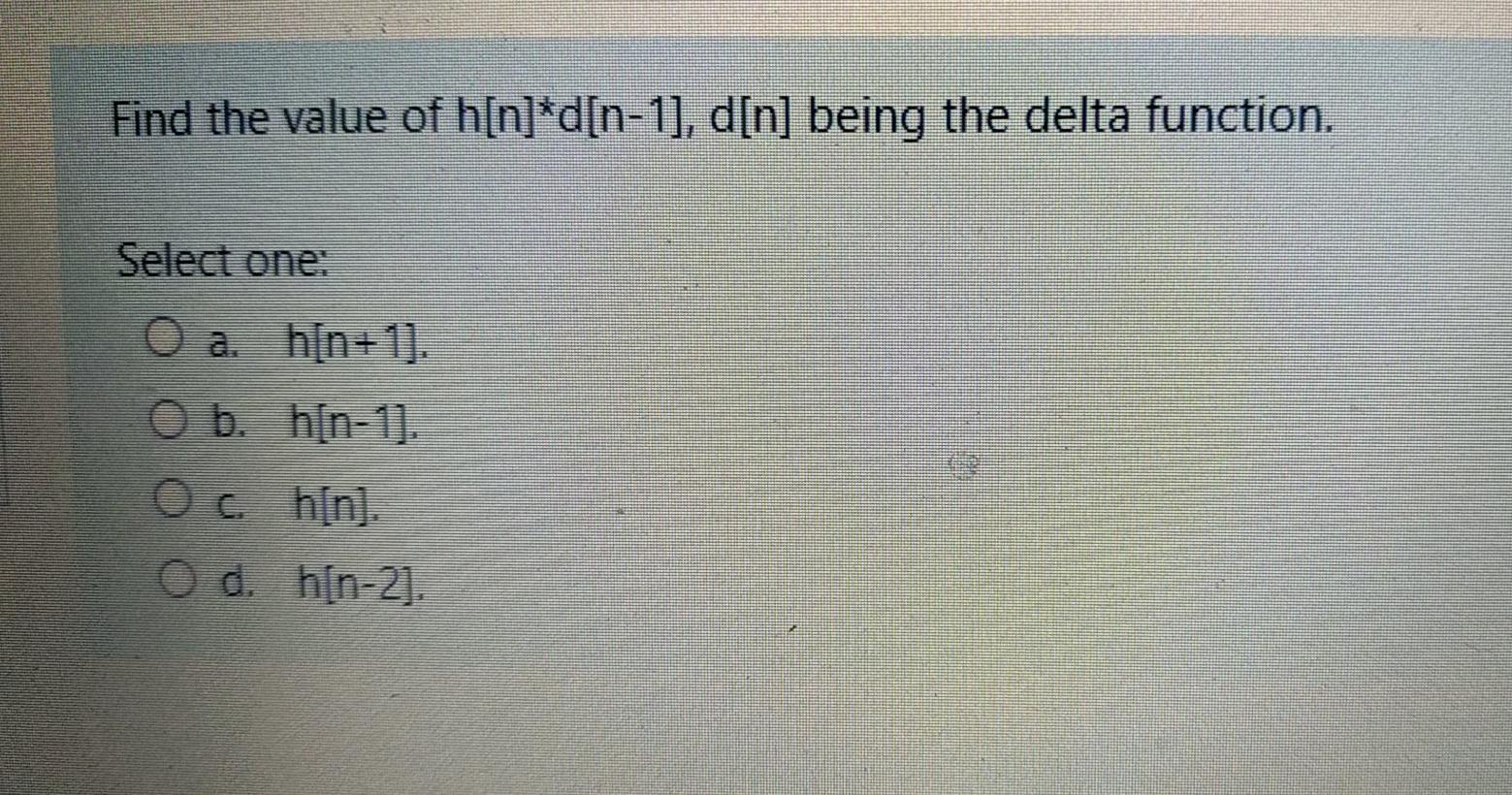 Solved Find the value of h[n]*d[n-1), d[n] being the delta | Chegg.com
