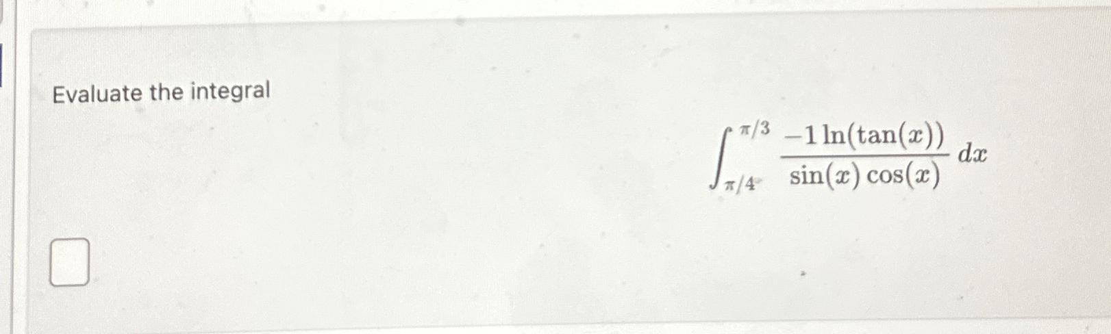 Solved Evaluate the integral∫π4π3-1ln(tan(x))sin(x)cos(x)dx | Chegg.com