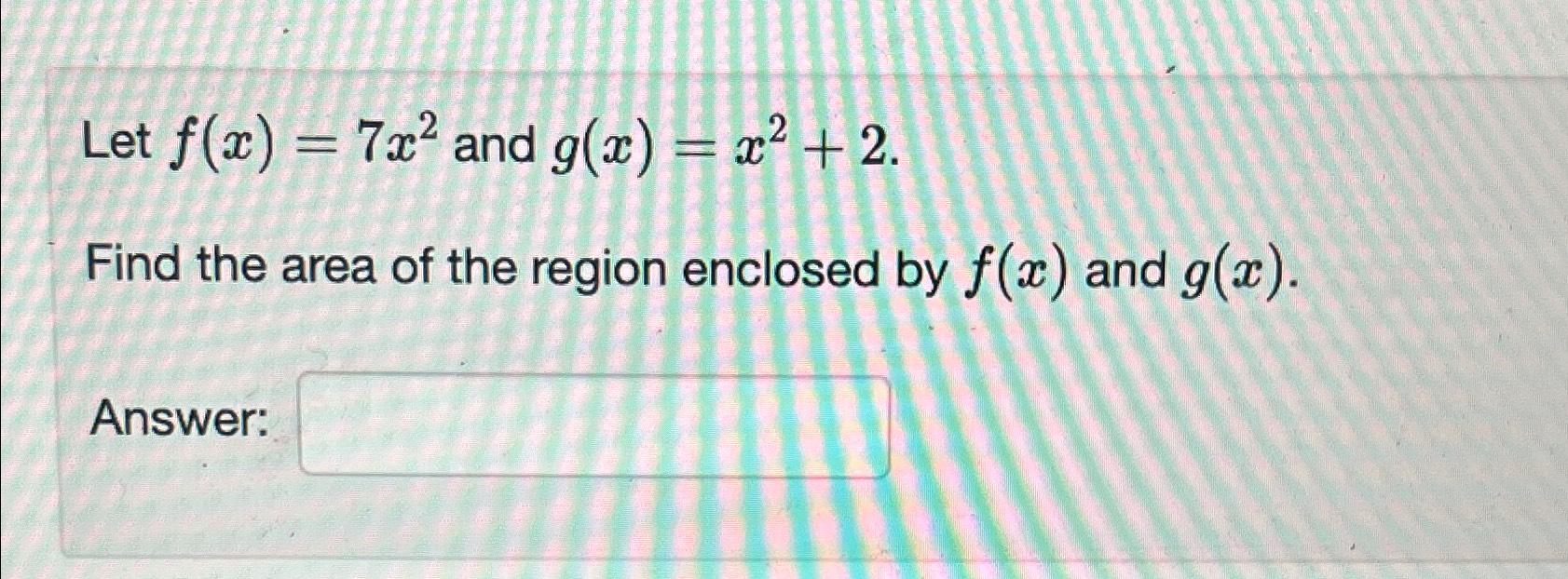 Solved Let f(x)=7x2 ﻿and g(x)=x2+2Find the area of the | Chegg.com