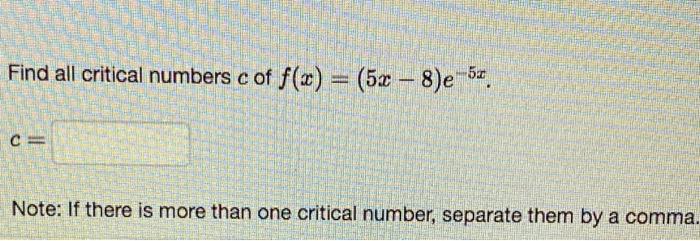 Solved Find all critical numbers c of f(x)=(5x−8)e−5x c= | Chegg.com