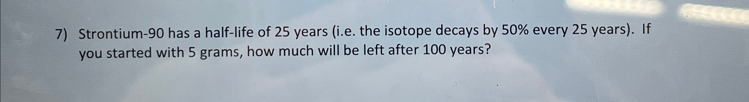 Solved Strontium- 90 ﻿has a half-life of 25 ﻿years (i.e. | Chegg.com