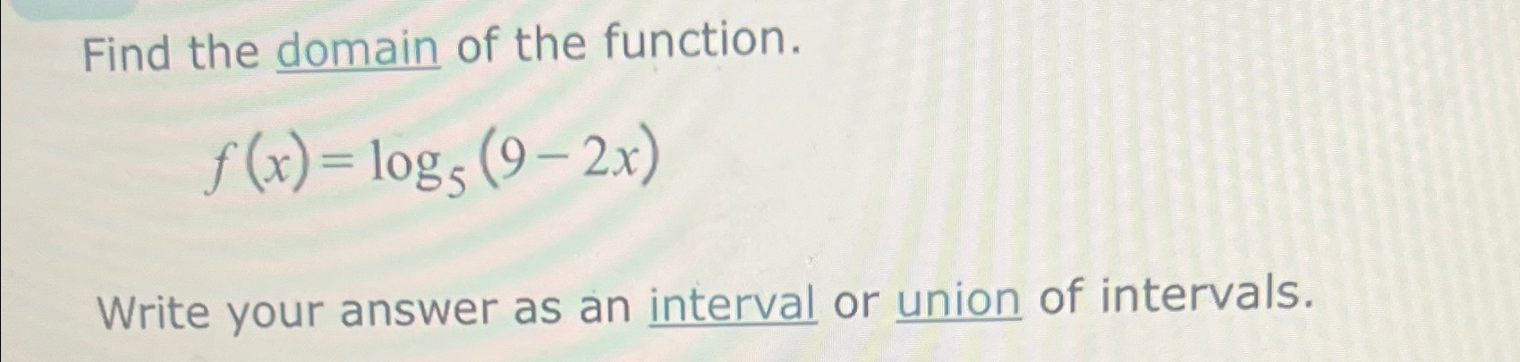 Solved Find the domain of the function.f(x)=log5(9-2x)Write | Chegg.com