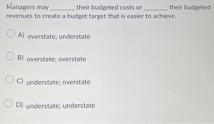 Solved Nianagers may their budgeted costs or their budgeted | Chegg.com
