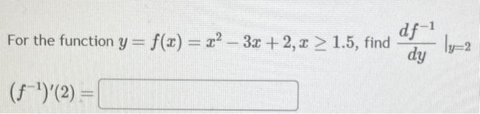 Solved For the function y=f(x)=x2−3x+2,x≥1.5, find | Chegg.com