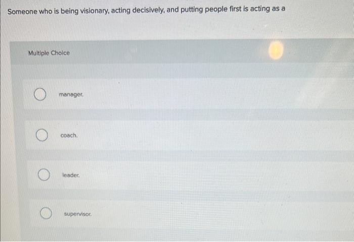 Solved Someone who is being visionary, acting decisively, | Chegg.com