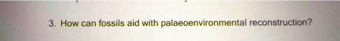 Solved 3. How can fossils aid with palaeoenvironmental | Chegg.com