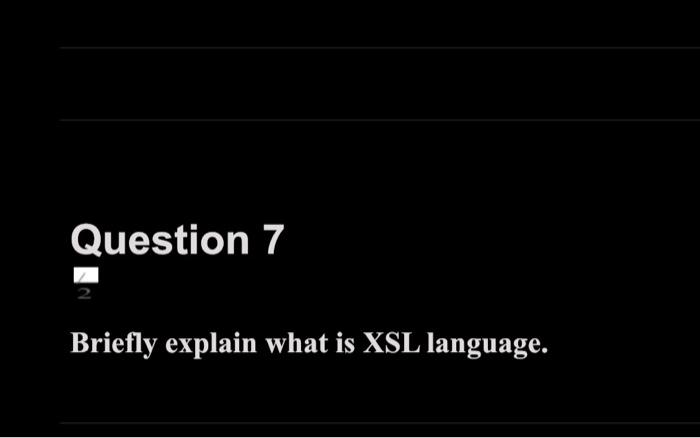 Solved Question 7 2 Briefly explain what is XSL language. | Chegg.com