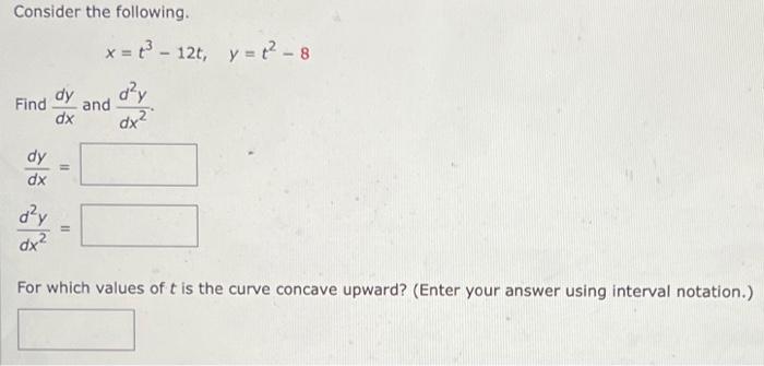 Solved Consider the following. x=t3−12t,y=t2−8 Find dxdy and | Chegg.com