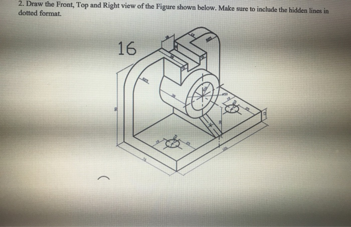 Solved 2. Draw the Front, Top and Right view of the Figure | Chegg.com
