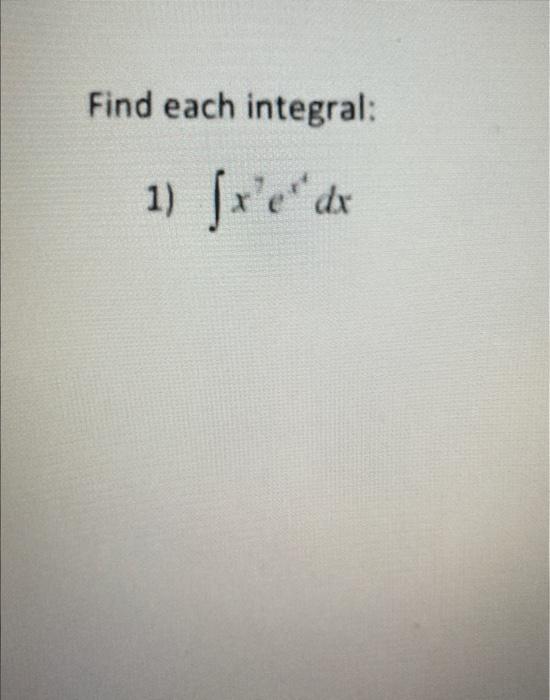 Solved Find each integral: 1) ∫x7ex4dx | Chegg.com