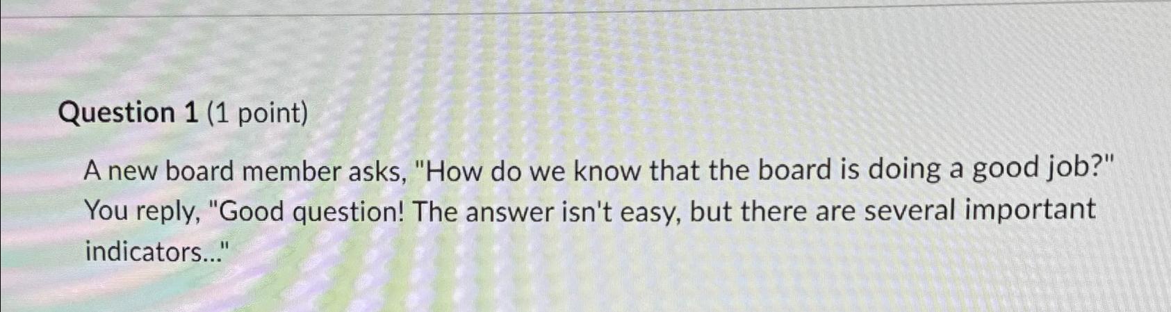 Solved Question 1 (1 ﻿point)A new board member asks, "How do | Chegg.com