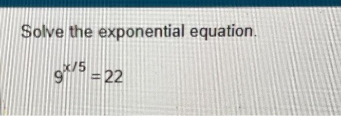Solved Solve the exponential equation. 9x/5=22 | Chegg.com