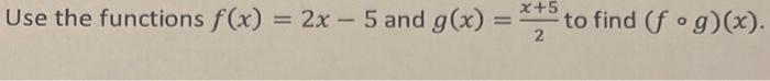 Solved Use the functions f(x)=2x−5 and g(x)=2x+5 to find | Chegg.com