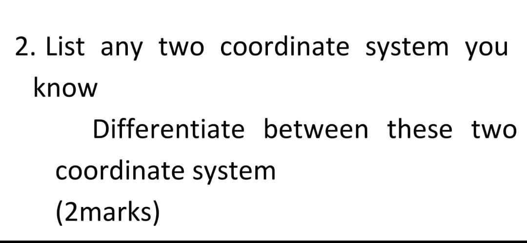 Solved 2. List any two coordinate system you know | Chegg.com