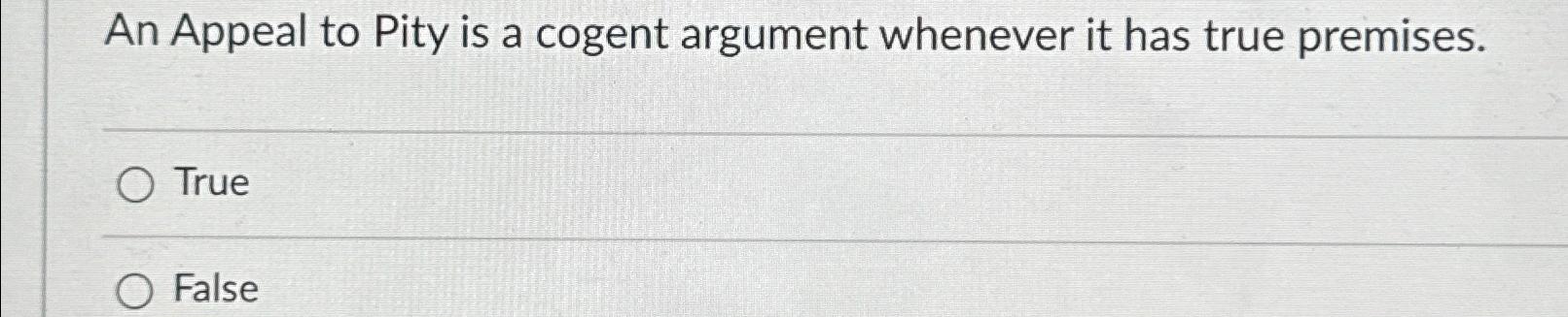 Solved An Appeal To Pity Is A Cogent Argument Whenever It