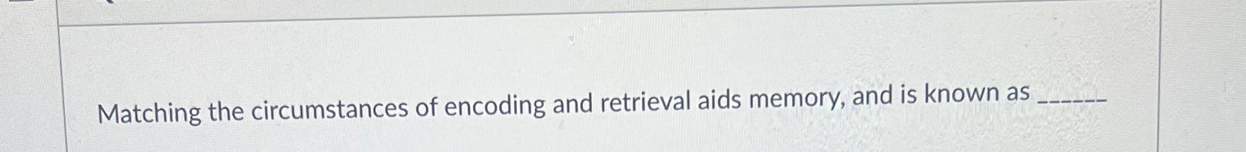 Solved Matching the circumstances of encoding and retrieval | Chegg.com