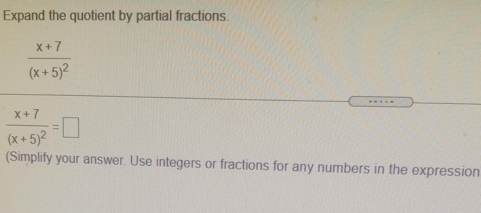 Solved Expand the quotient by partial fractions. X+7 (x+5)2 | Chegg.com