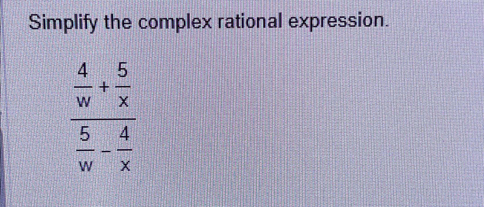 Solved Simplify the complex rational expression.4w+5x5w-4x | Chegg.com