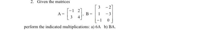 Solved 2. Given the matrices A=[−1324],B=⎣⎡31−1−2−30⎦⎤ | Chegg.com
