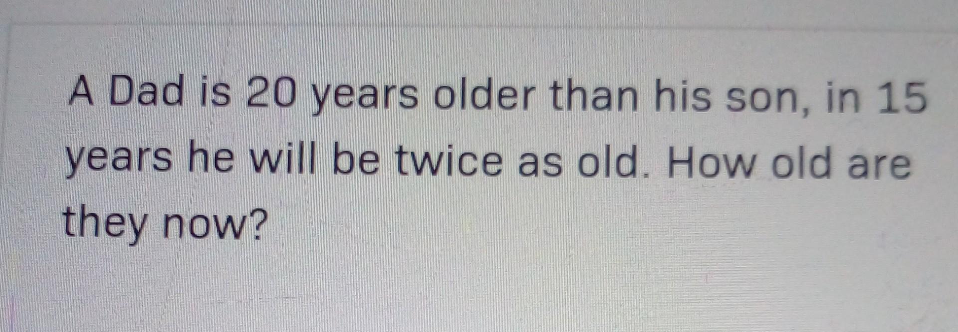 Solved A Dad is 20 years older than his son, in 15 years he | Chegg.com