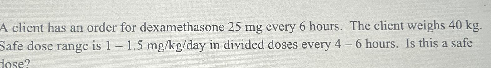 Solved A client has an order for dexamethasone 25mg ﻿every 6 | Chegg.com