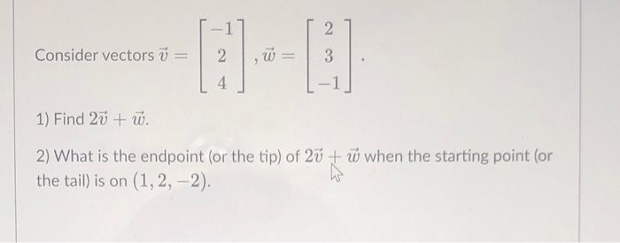 Solved Consider vectors v=⎣⎡−124⎦⎤,w=⎣⎡23−1⎦⎤. 1) Find 2v+w. | Chegg.com