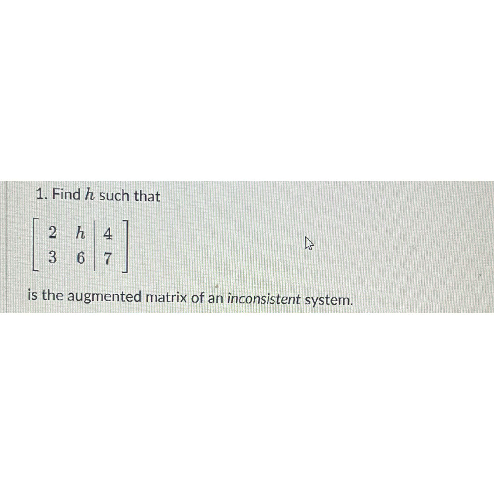 Solved Find h ﻿such that[2h4367]is the augmented matrix of | Chegg.com